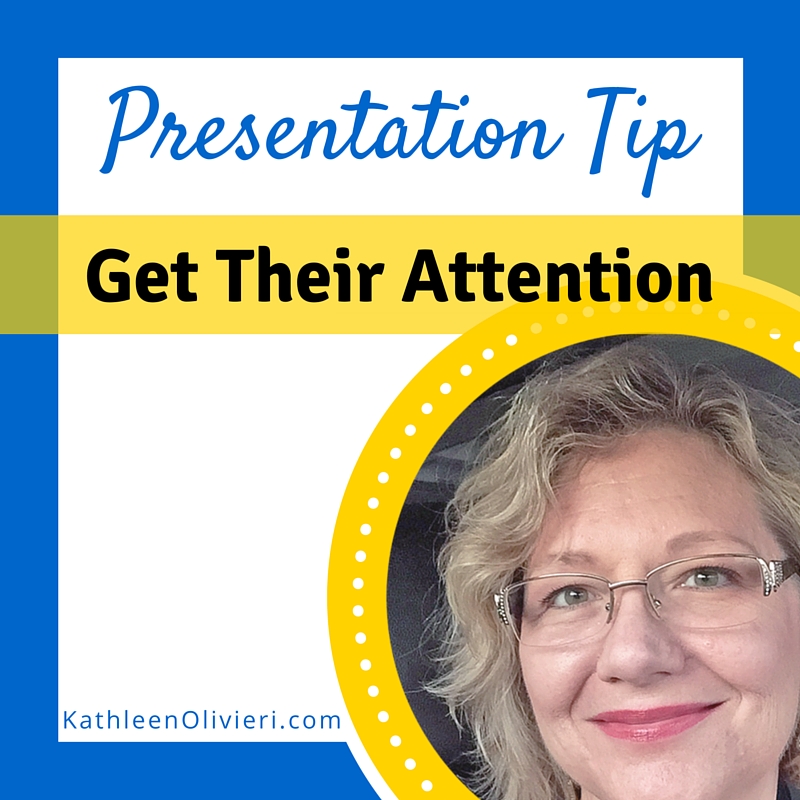 Presentation Tip - Get Their Attention - Kathleen Olivieri